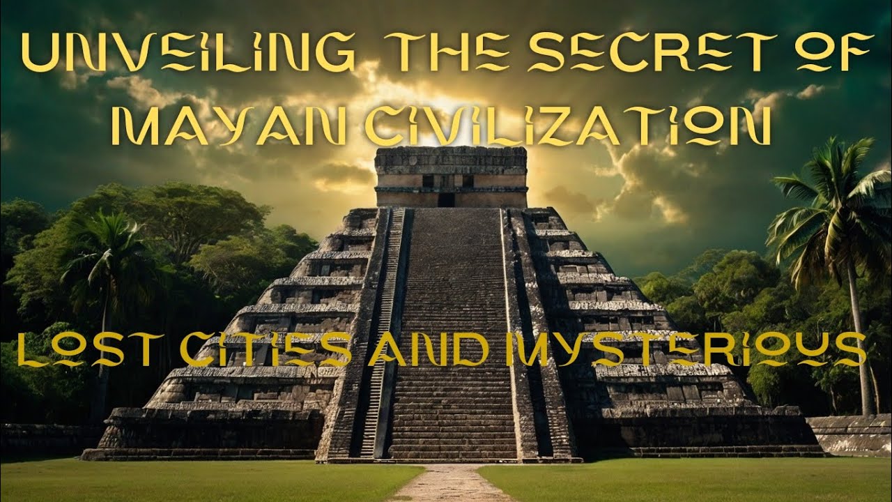 The unveiling secret of mayan civilization and Lost cities and ...