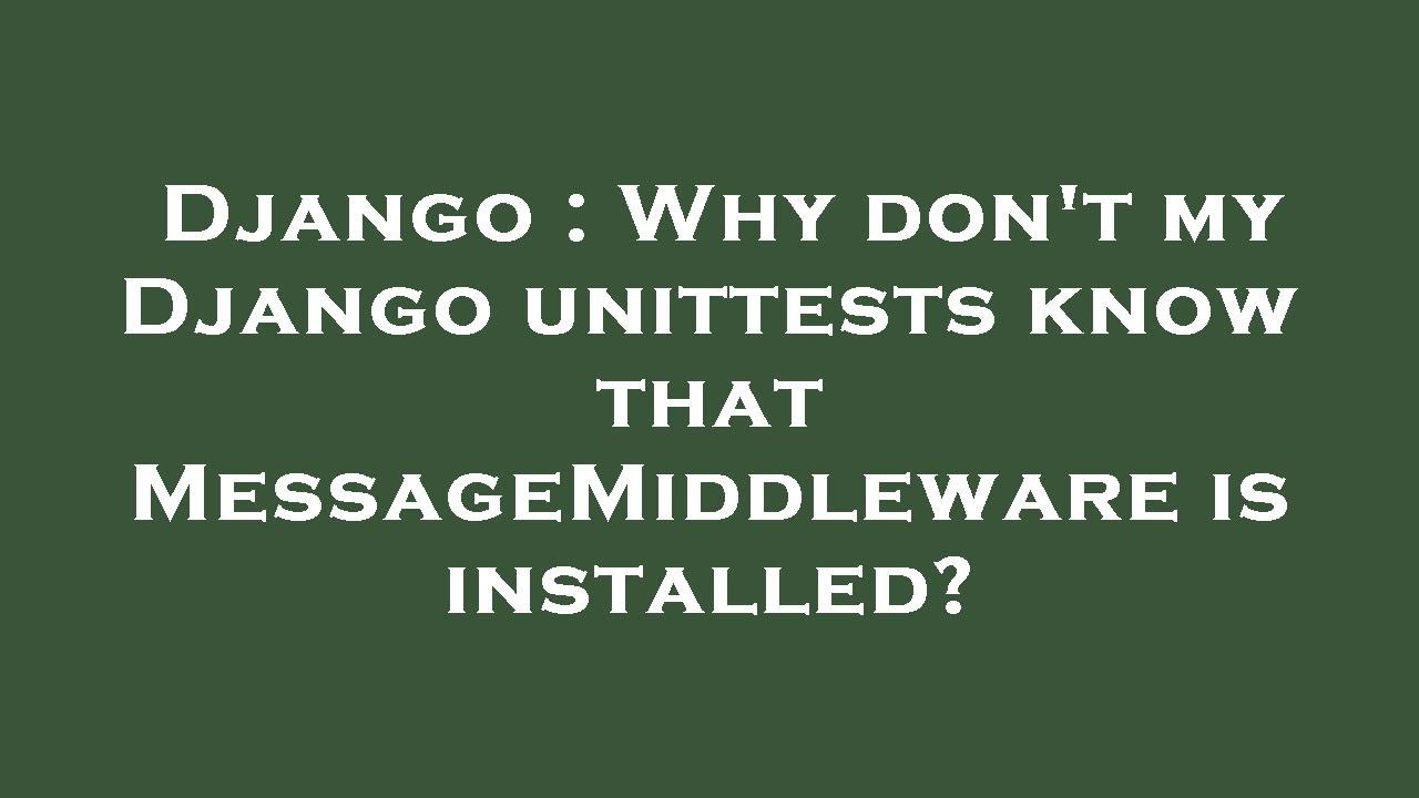 Django Why Dont My Django Unittests Know That Messagemiddleware Is Installed Youtube
