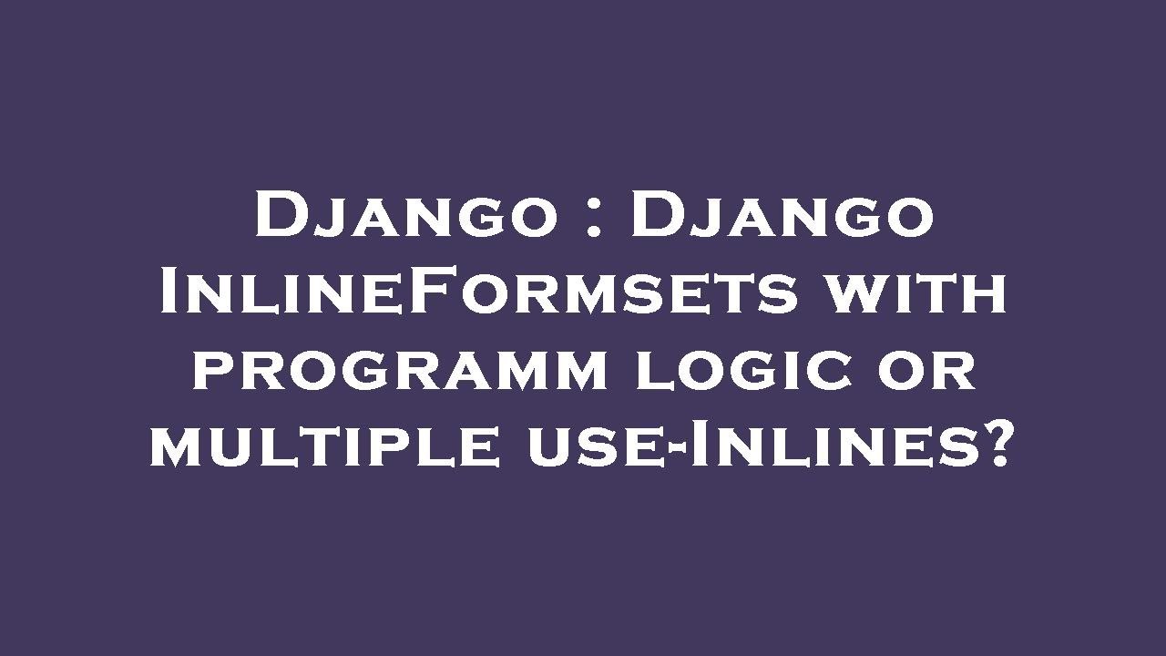 Django Django Inlineformsets With Programm Logic Or Multiple Use Inlines Youtube
