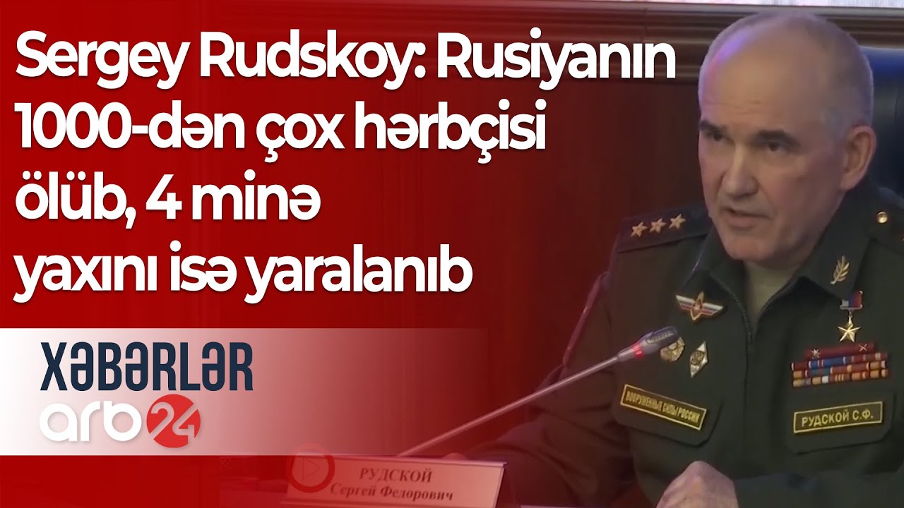 Sergey Rudskoy: Rusiyanın 1000-dən çox hərbçisi ölüb, 4 minə yaxını isə ...
