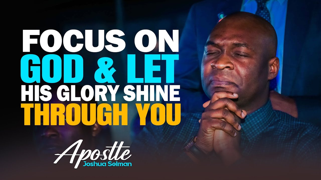 HOW TO FOCUS ON GOD & LET HIS GLORY SHINE THROUGH YOU - APOSTLE JOSHUA ...