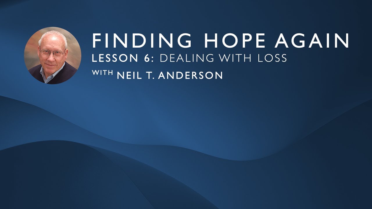 Finding Hope Again | Lesson 6: Dealing with Loss | Neil T. Anderson ...