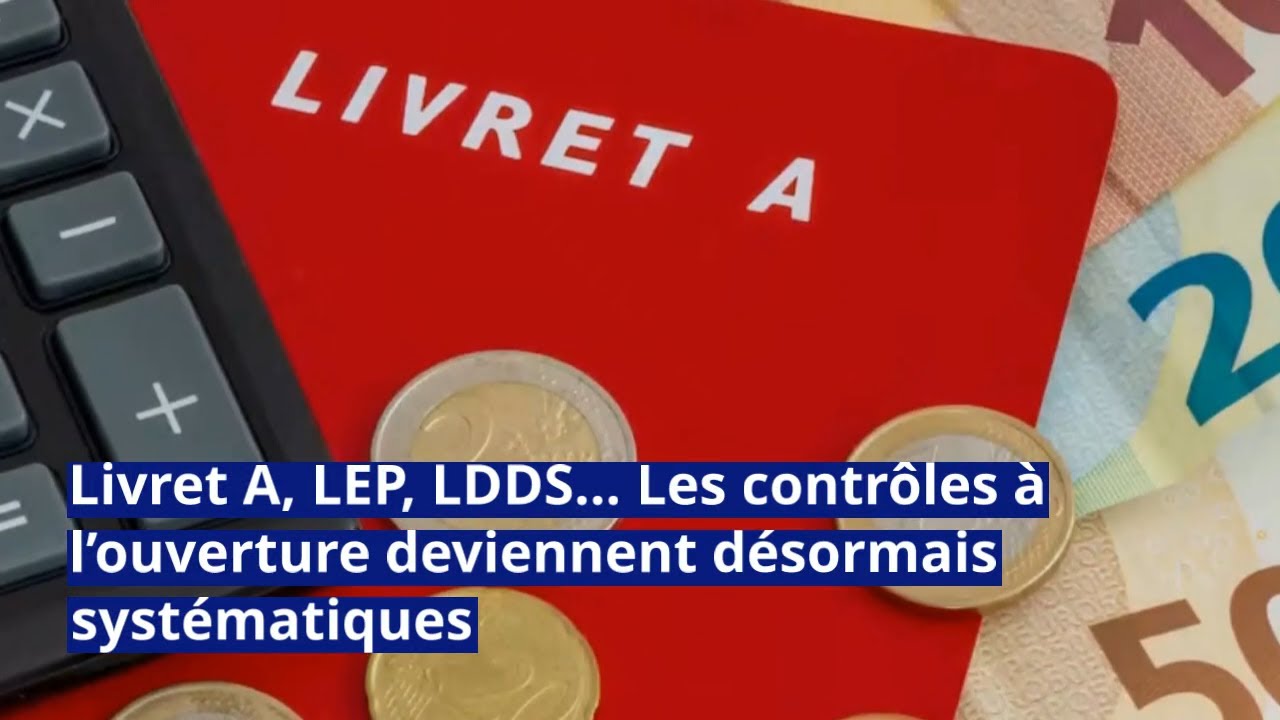 Livret A, LEP, LDDS… Les contrôles à l’ouverture deviennent désormais ...