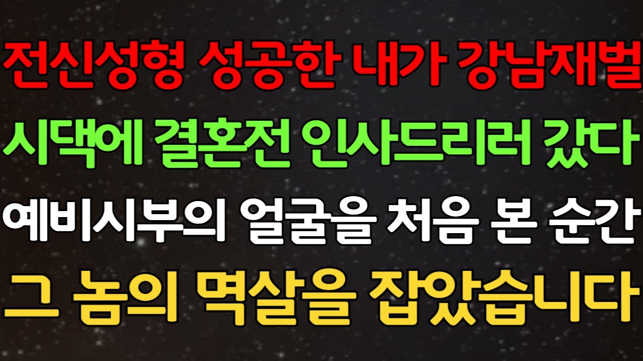 반전 신청사연 전신성형 성공한 내가 강남재벌 시댁에 결혼전 인사드리러 갔다 예비시부의 얼굴을 처음 본 순간 그 놈을 잡았습니다실화사연사연낭독라디오드라마라디오