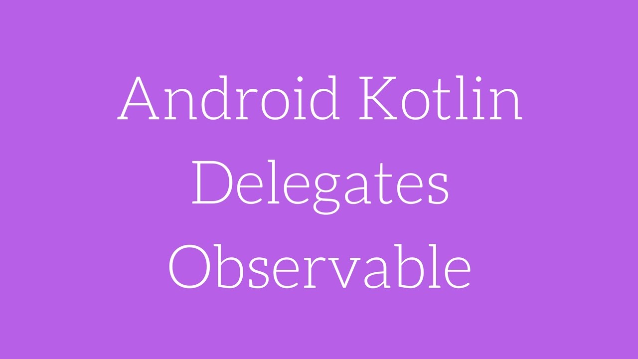 Android Kotlin Delegates Observable Youtube 8831