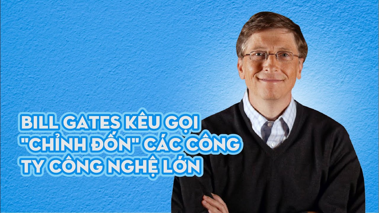 Bill Gates Kêu Gọi Các Chính Phủ "Chỉnh Đốn" Các Công Ty Công Nghệ Lớn ...