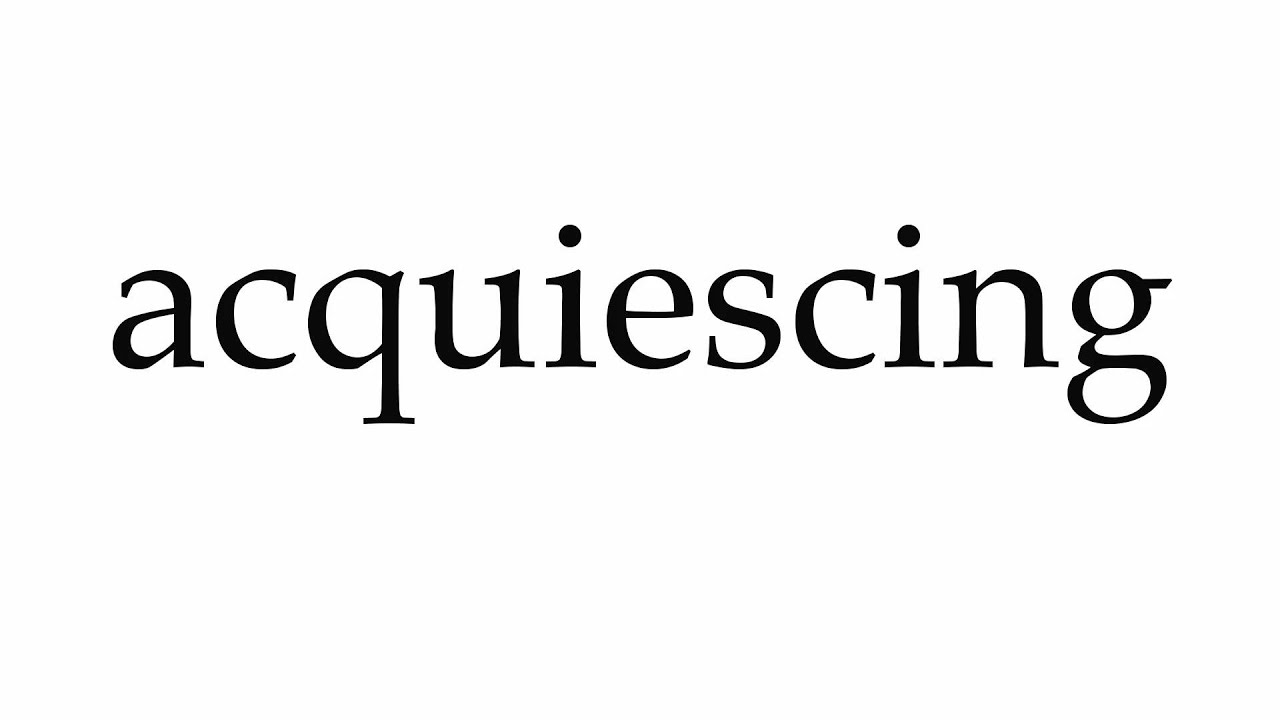 How to Pronounce acquiescing - YouTube