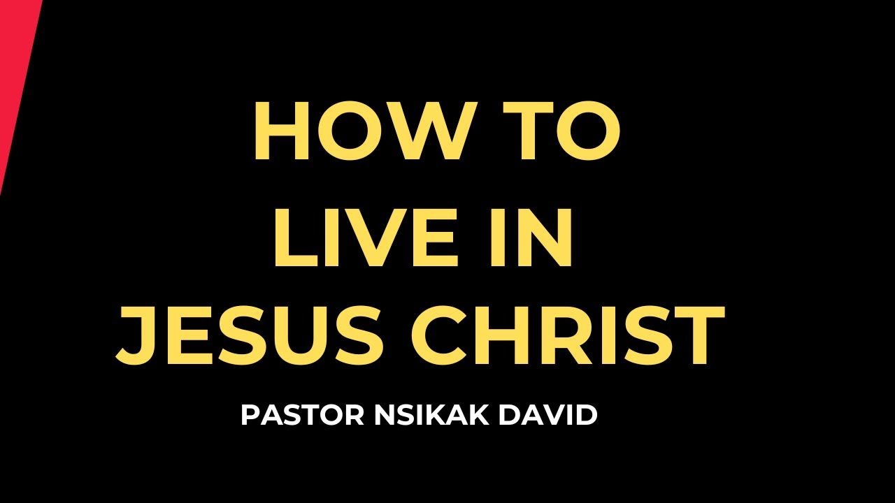 HOW TO LIVE IN JESUS CHRIST || Nsikak David - Ambassador of Jesus ...