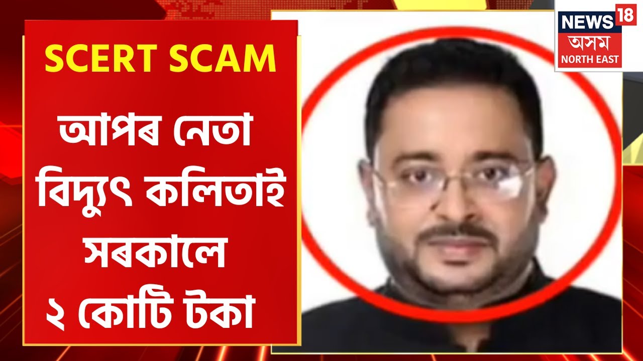 SCERT Scam Update : SCERT কেলেংকাৰীত জড়িত হৈ আপৰ নেতা বিদ্যুৎ কলিতাই ...