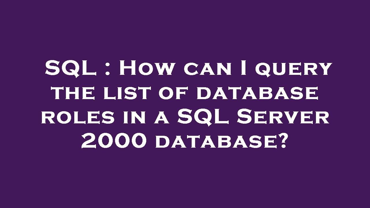 SQL How Can I Query The List Of Database Roles In A SQL Server 2000 SQL How Can I Query The List Of Database Roles In A SQL Server 2000