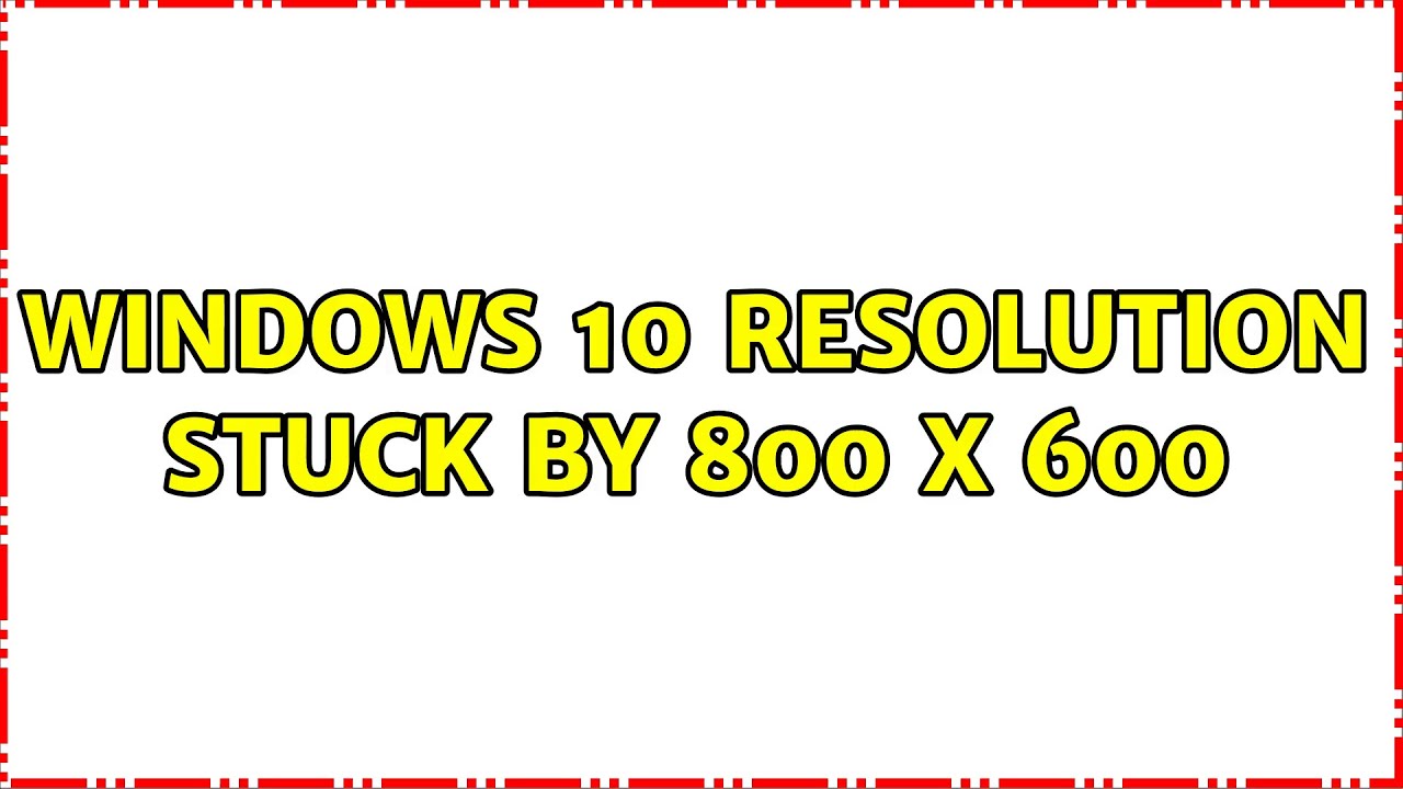 Windows 10 Resolution stuck by 800 x 600 - YouTube