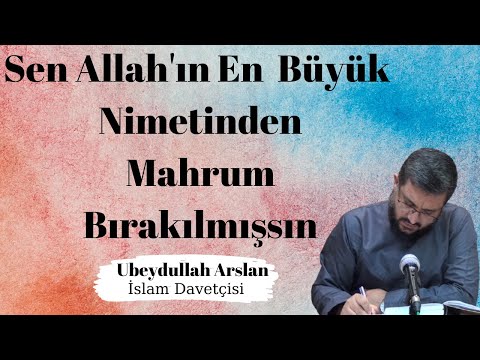 Sen Allah'ın En Büyük Nimetinden Mahrum Bırakılmışsın - Ubeydullah Arslan