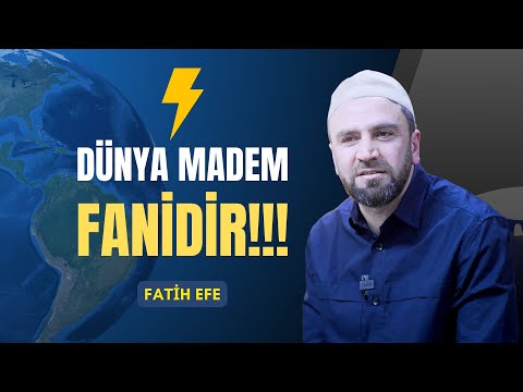 Dünya madem fanidir! (Fatih Efe)