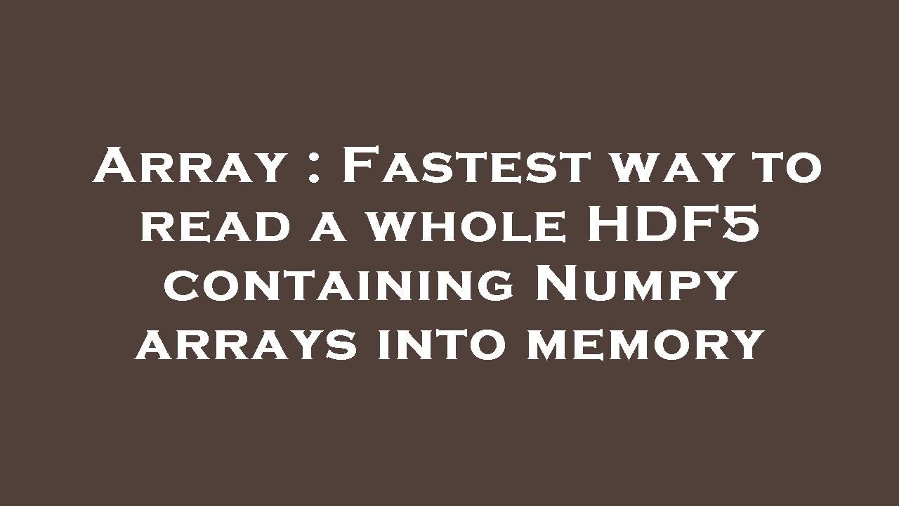Array Fastest Way To Read A Whole Hdf5 Containing Numpy Arrays Into Memory Youtube 9980