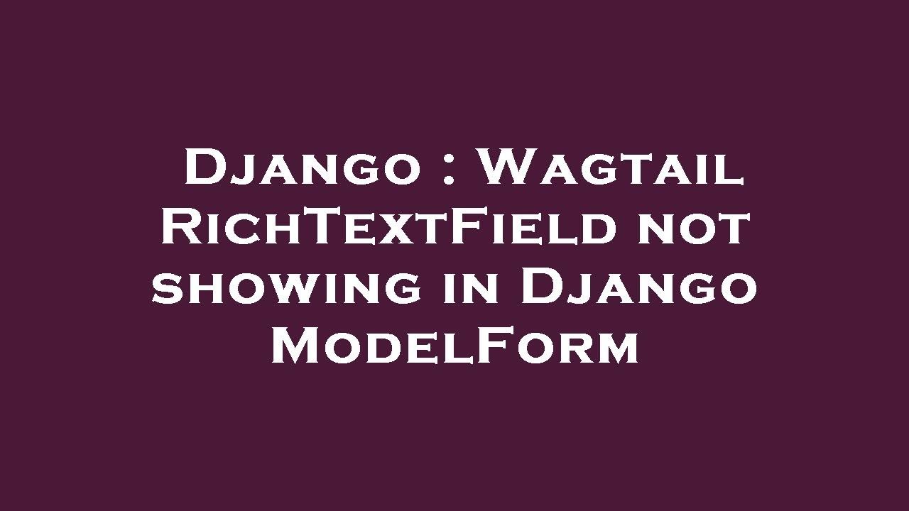 Django Wagtail Richtextfield Not Showing In Django Modelform Youtube