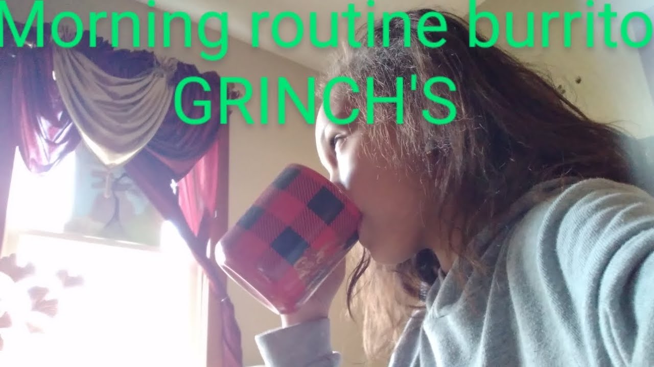 Morning routine burrito GRINCH'S!!!!! - YouTube