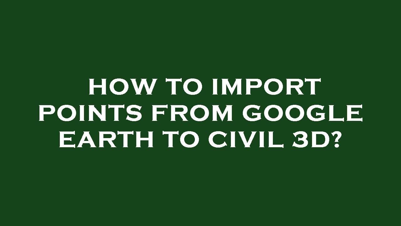 How To Import Points From Google Earth To Civil 3d YouTube How To Import Points From Google Earth To Civil 3d YouTube