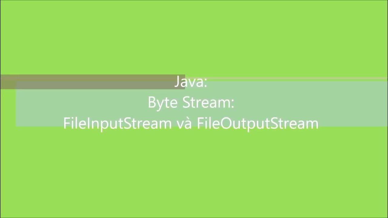 Java S Bài 31 Byte Stream Fileinputstream Fileoutputstream Youtube