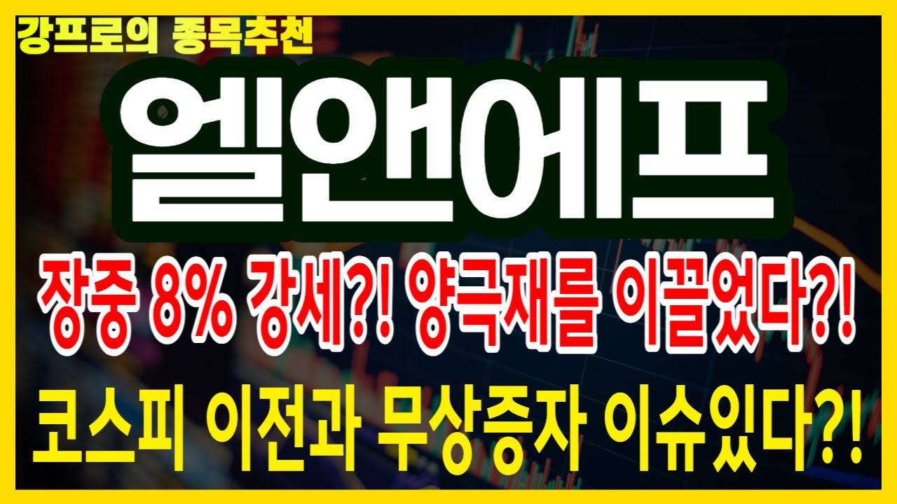 엘앤에프 주가전망 장중 8 강세 양극재를 이끌었다 코스피 이전과 무상증자 이슈있다 엘앤에프 엘앤에프주가전망