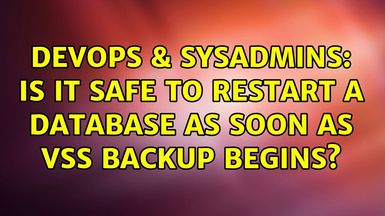 Devops And Sysadmins Is It Safe To Restart A Database As Soon As Vss Backup Begins Youtube