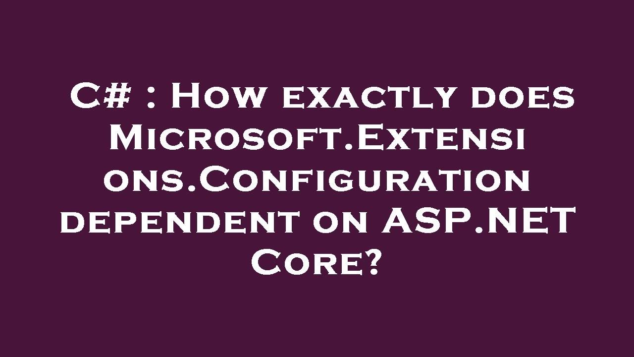 C How Exactly Does Microsoft Extensions Configuration Dependent On Asp Core Youtube
