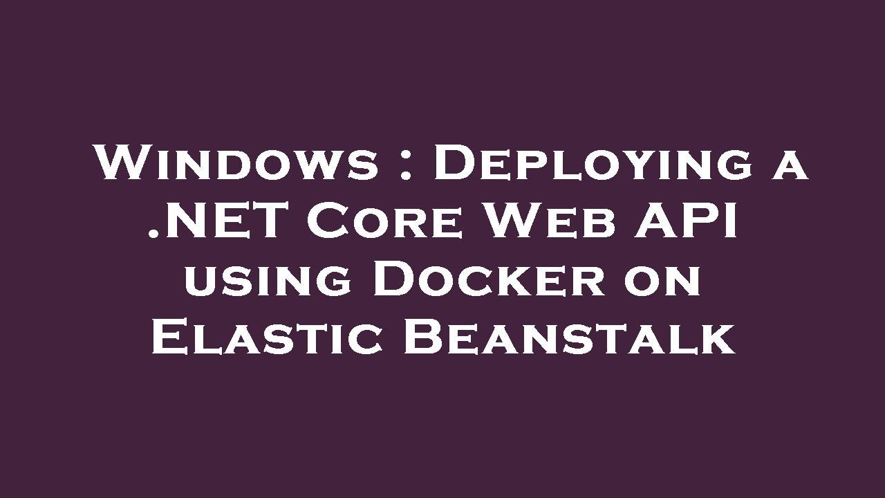 Windows : Deploying a .NET Core Web API using Docker on Elastic ...