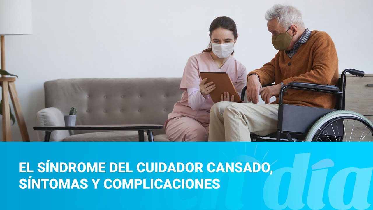 El Síndrome Del Cuidador Cansado Síntomas Y Complicaciones Youtube
