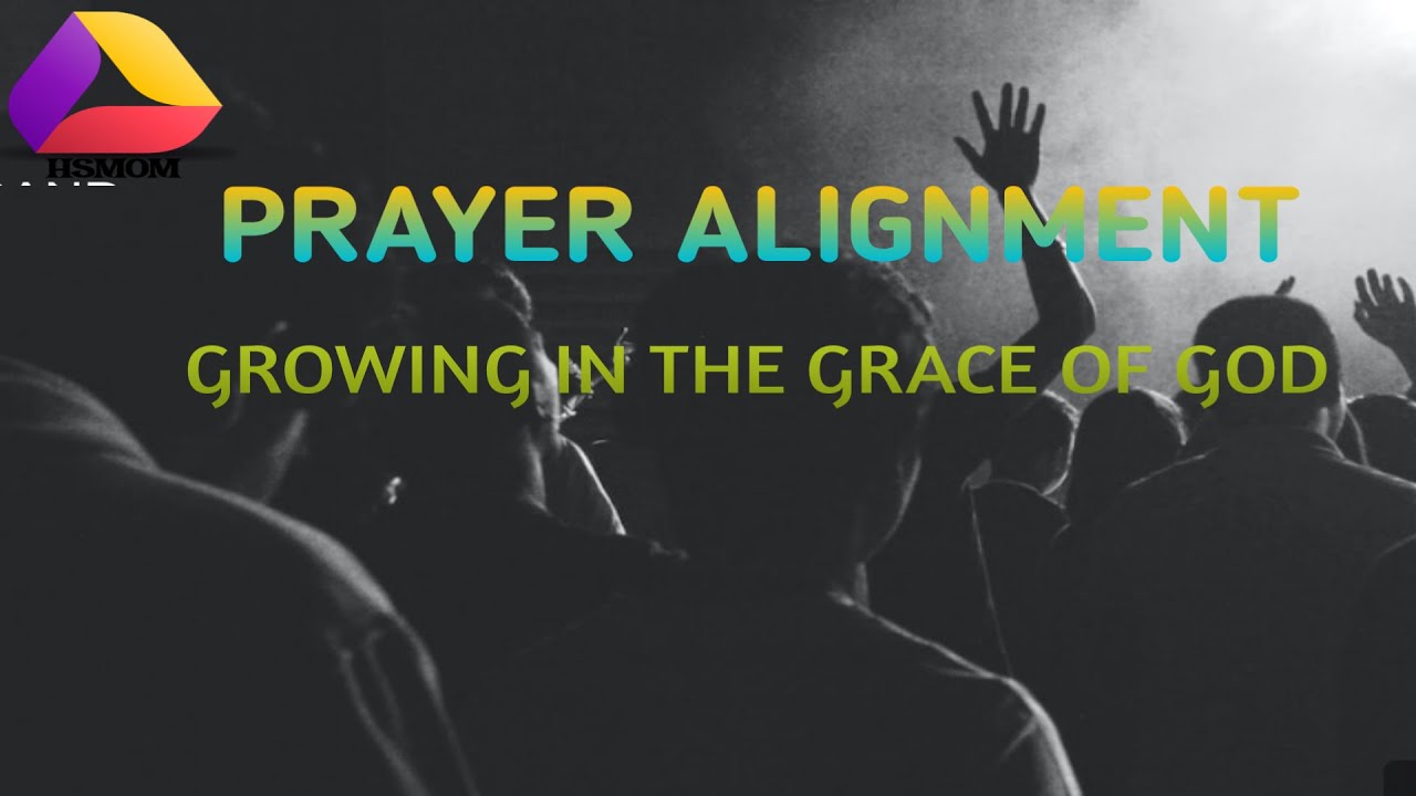 PRAYER ALIGNMENT: GROWING IN THE GRACE OF GOD - 1 - YouTube