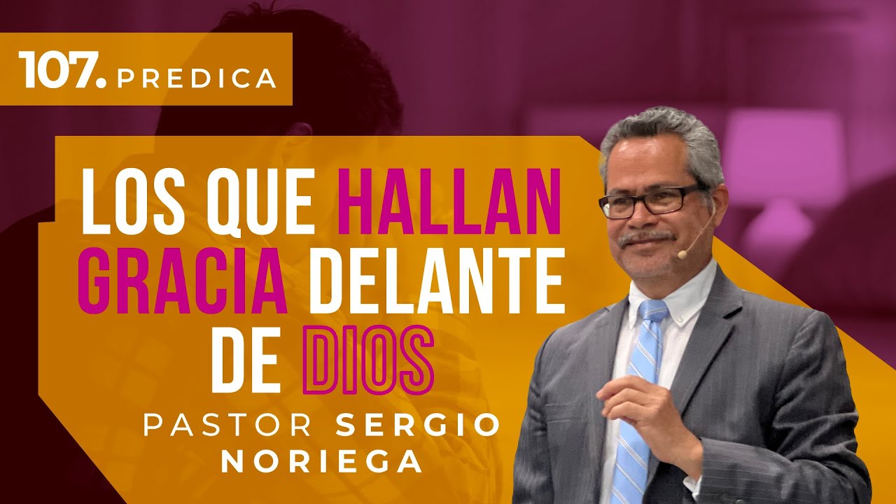 107. Los que hallan gracia delante de Dios - Pastor Sergio Noriega ...