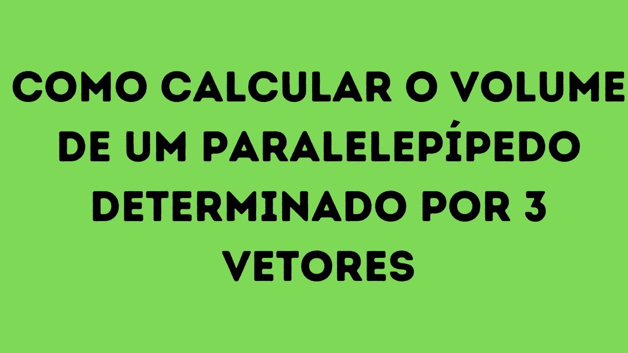 Como calcular o volume de um paralelepípedo determinado por 3 vetores ...