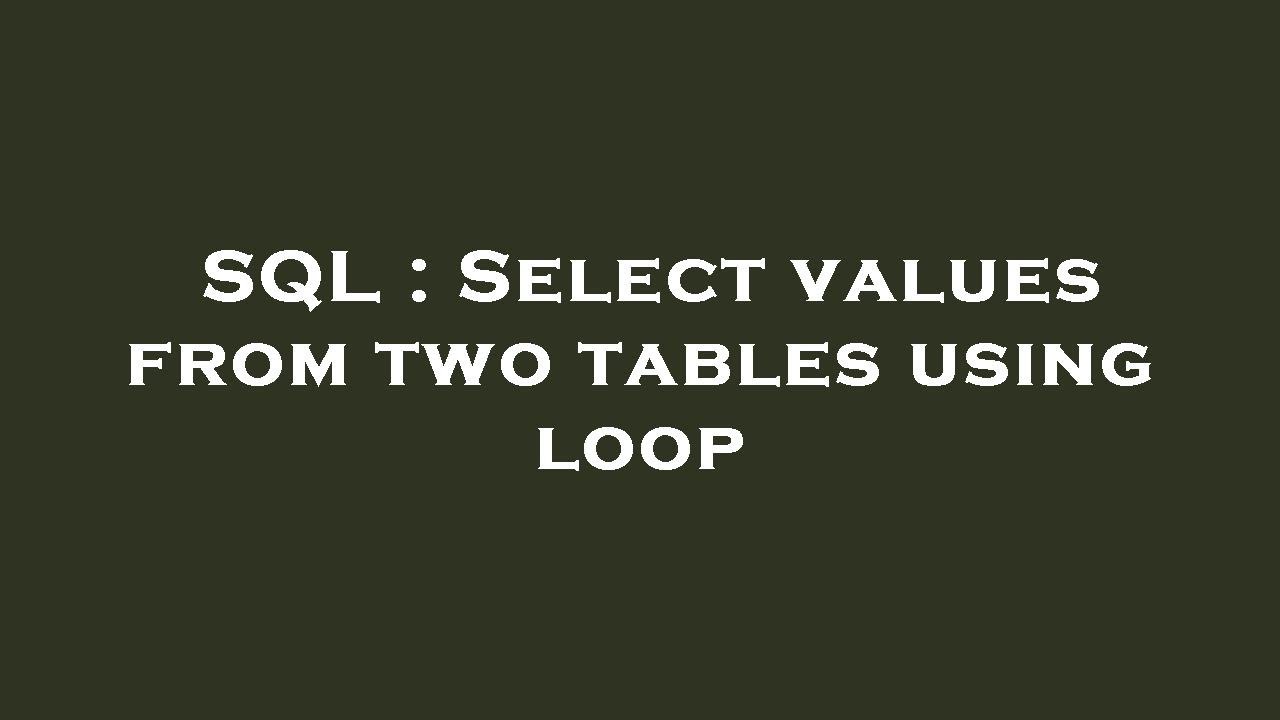 SQL Select Values From Two Tables Using Loop YouTube SQL Select Values From Two Tables Using Loop YouTube