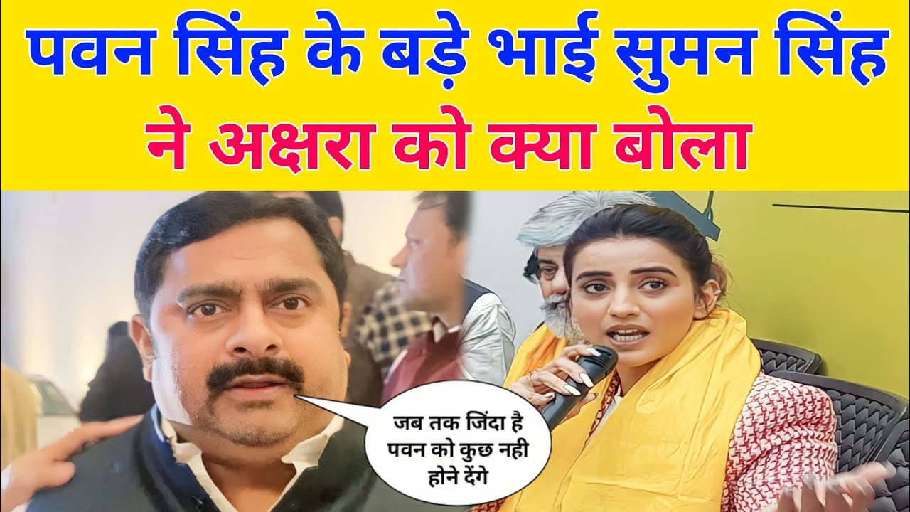 पवन सिंह के बड़े भाई सुमन सिंह ने अक्षरा सिंह को लेकर क्या बोला ...