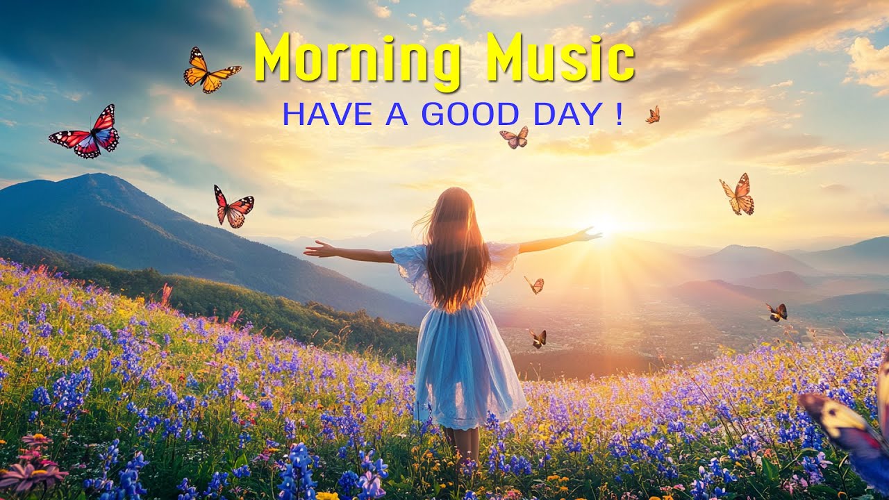 BEAUTIFUL MORNING MUSIC - Wake Up Happy & Relax - Songs to Boost Your ...