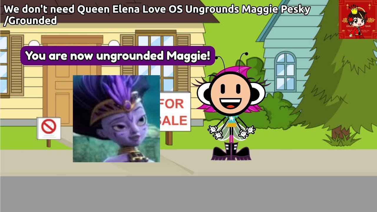 We don't need Queen Elena Love OS Ungrounds Maggie Pesky/Grounded - YouTube