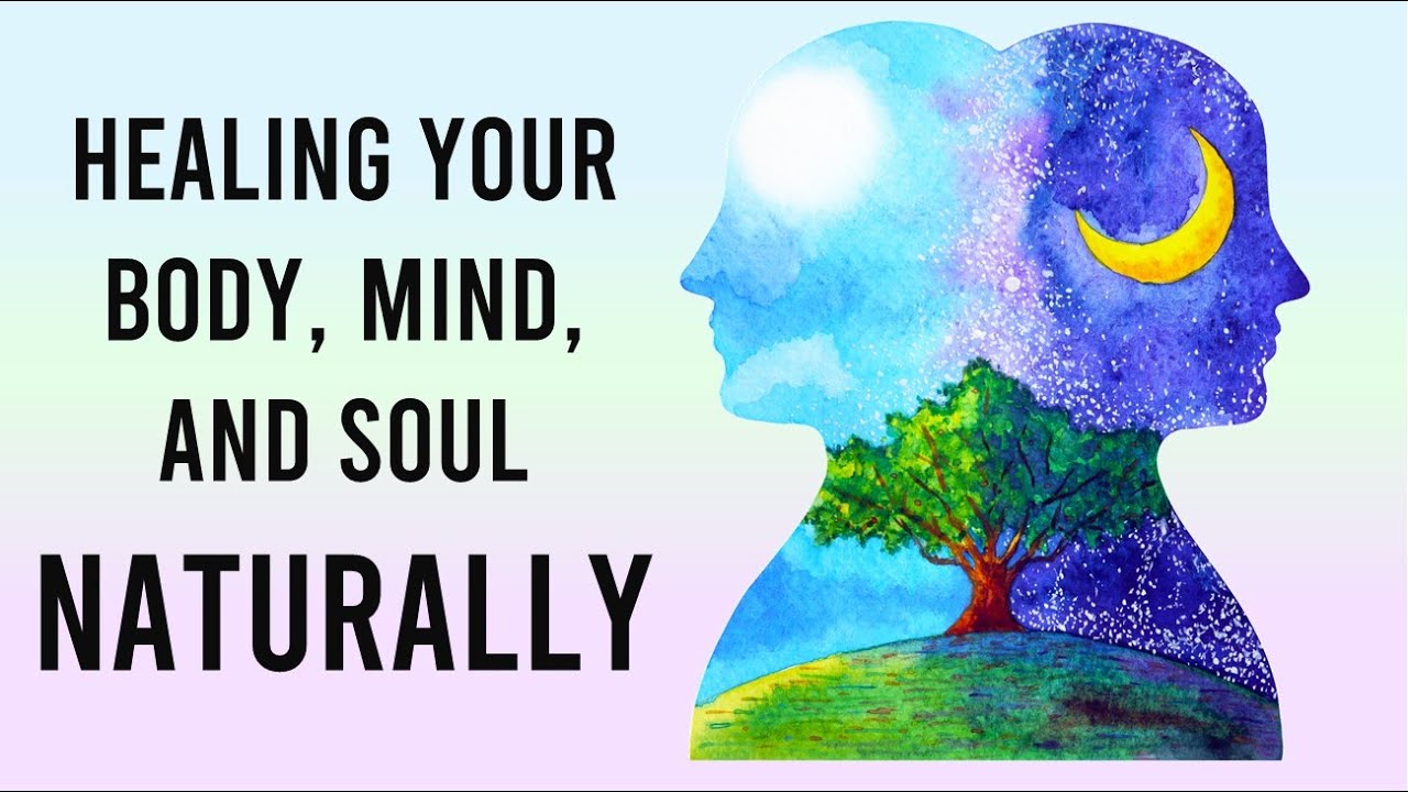 Healing Your Body, Mind, and Soul Naturally - YouTube