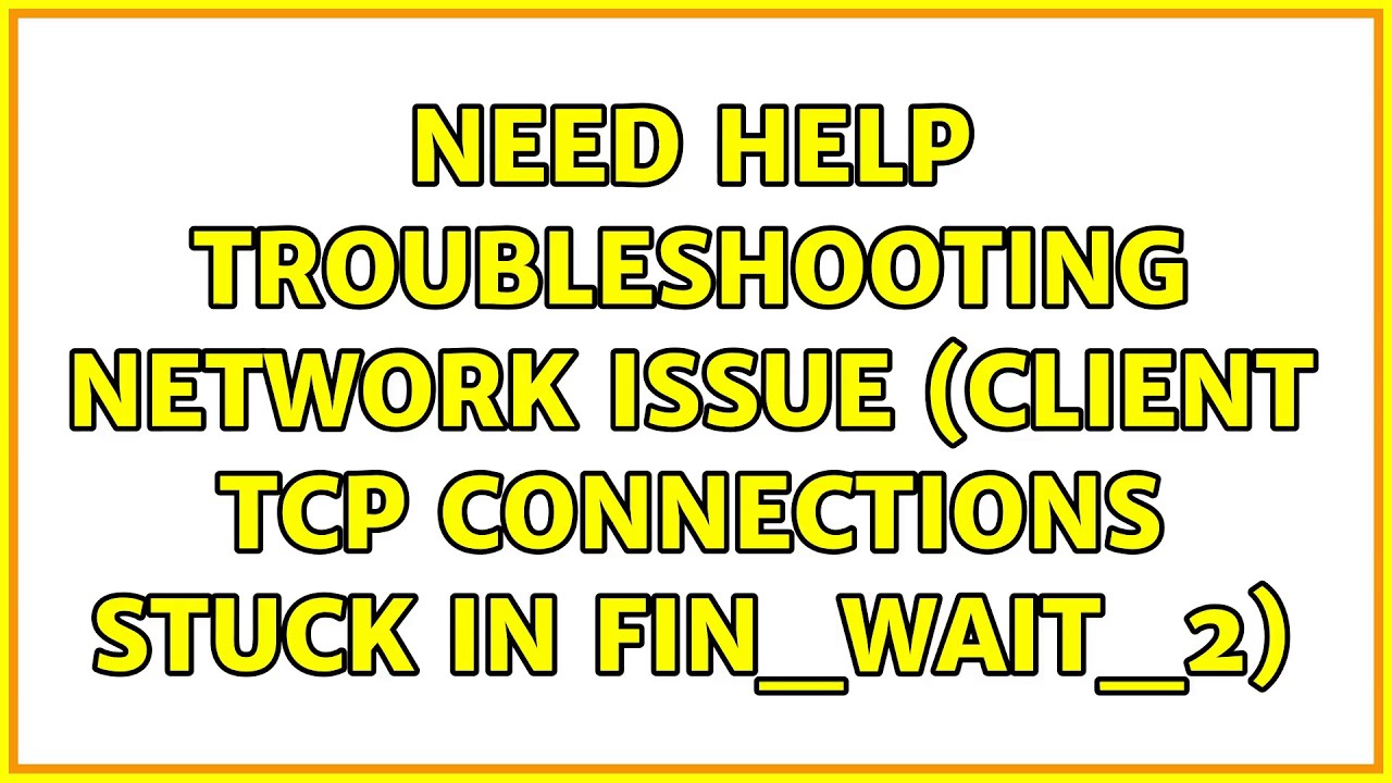 Need Help Troubleshooting Network Issue (Client TCP Connections Stuck ...