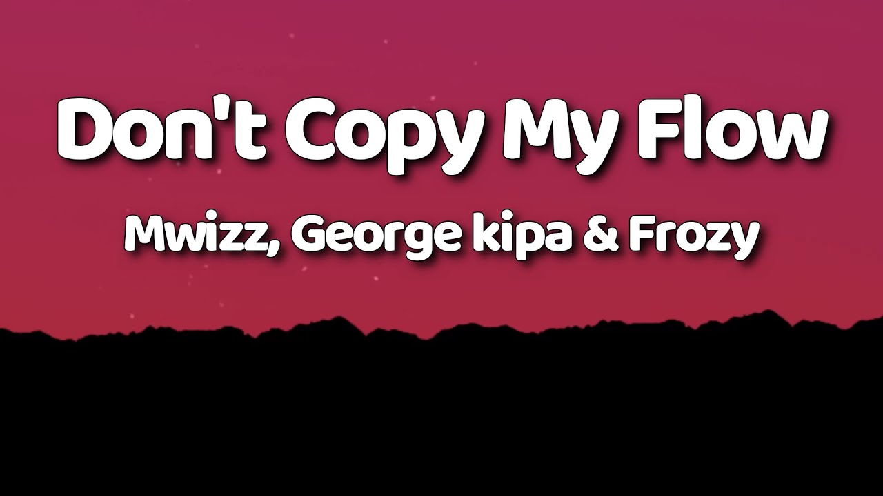 Mwizz, George kipa & Frozy - Don't Copy My Flow (Lyrics) - YouTube