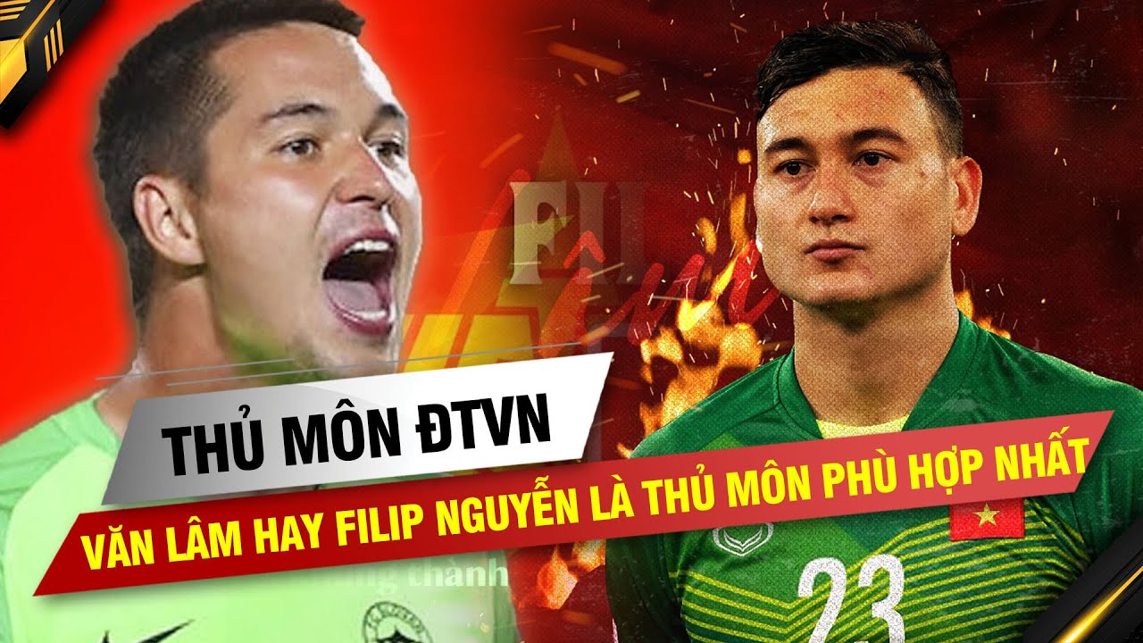 VĂN LÂM HAY FILIP NGUYỄN LÀ THỦ MÔN PHÙ HỢP NHẤT VỚI ĐTVN??? - YouTube