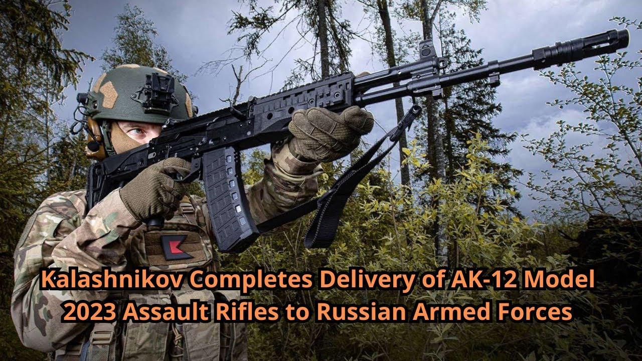 Kalashnikov Completes Delivery of AK 12 Model 2023 Assault Rifles to ...