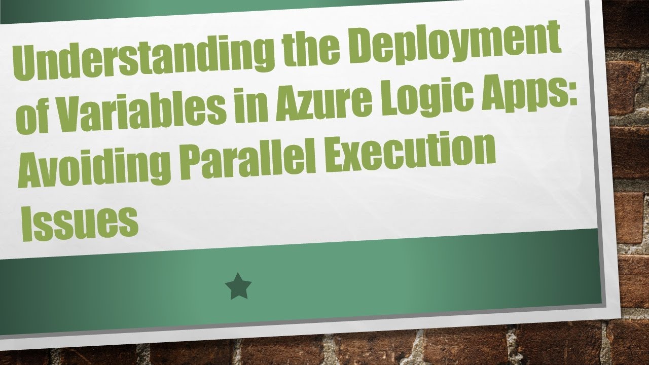 Understanding the Deployment of Variables in Azure Logic Apps: Avoiding Parallel Execution ...