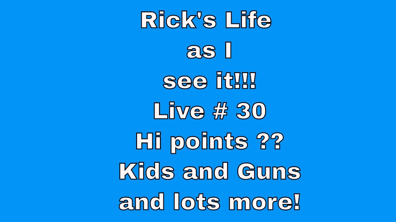 Rick's Life as I see it!!! Live # 30 Hi points ?? Kids and Guns and ...