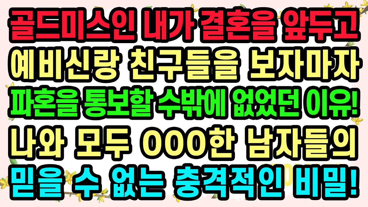 실화사연 골드미스인 내가 결혼을 앞두고 예비신랑 친구들을 보자마자 파혼을 통보할 수밖에 없었던 이유 나와 모두 Ooo한 남자들의 믿을 수 없는 충격적인 비밀