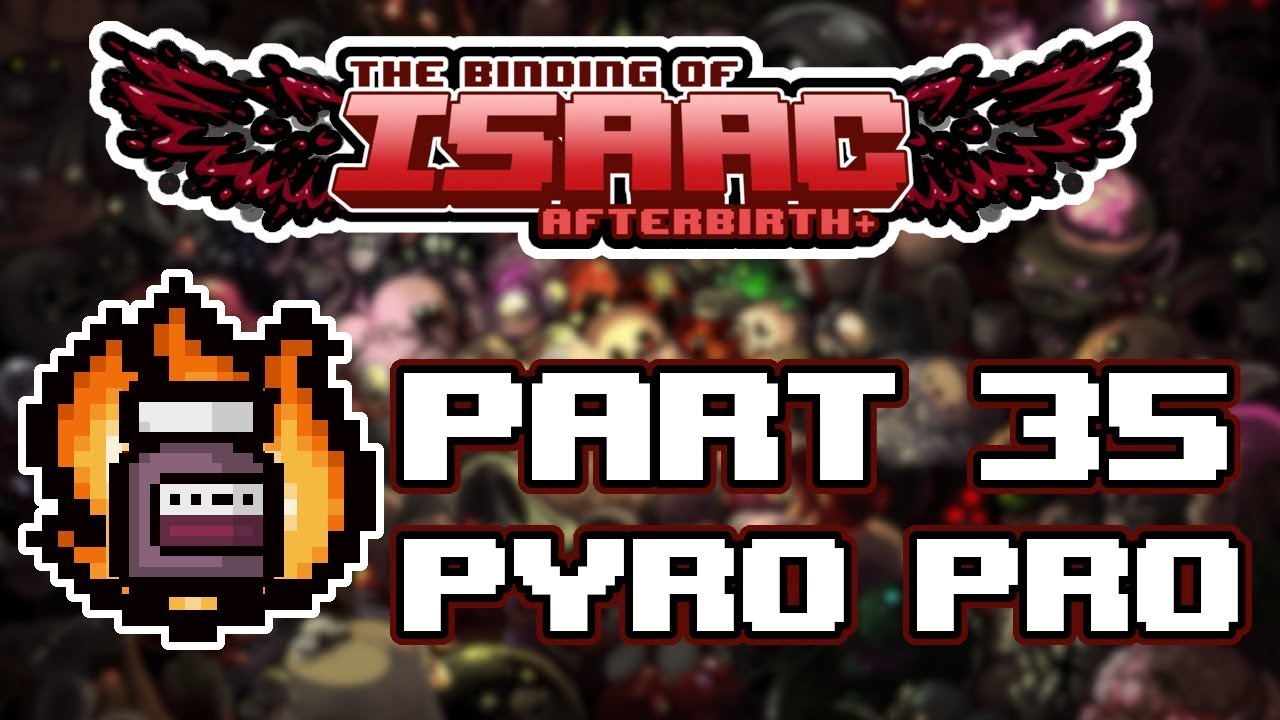 The Binding of Isaac Afterbirth+ - Part 35 - [Pyro Pro] - YouTube