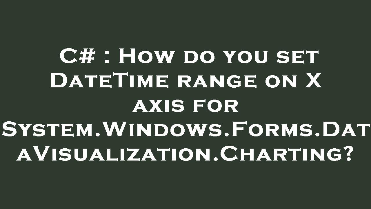 C How Do You Set Datetime Range On X Axis For System Windows Forms Datavisualization Charting
