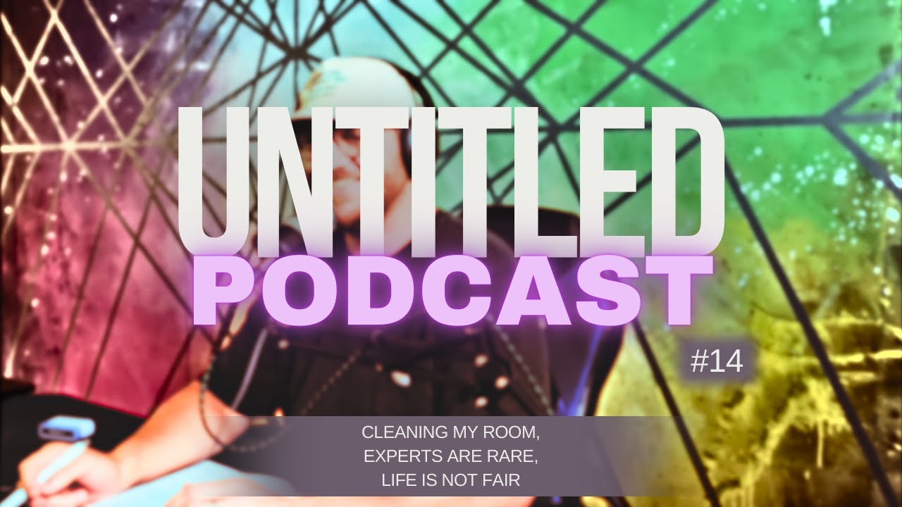 Untitled Podcast #14 Cleaning my Room, Experts are Rare, Life is not ...