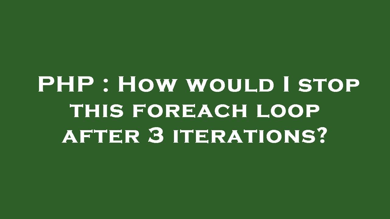 Php How Would I Stop This Foreach Loop After 3 Iterations Youtube 0862