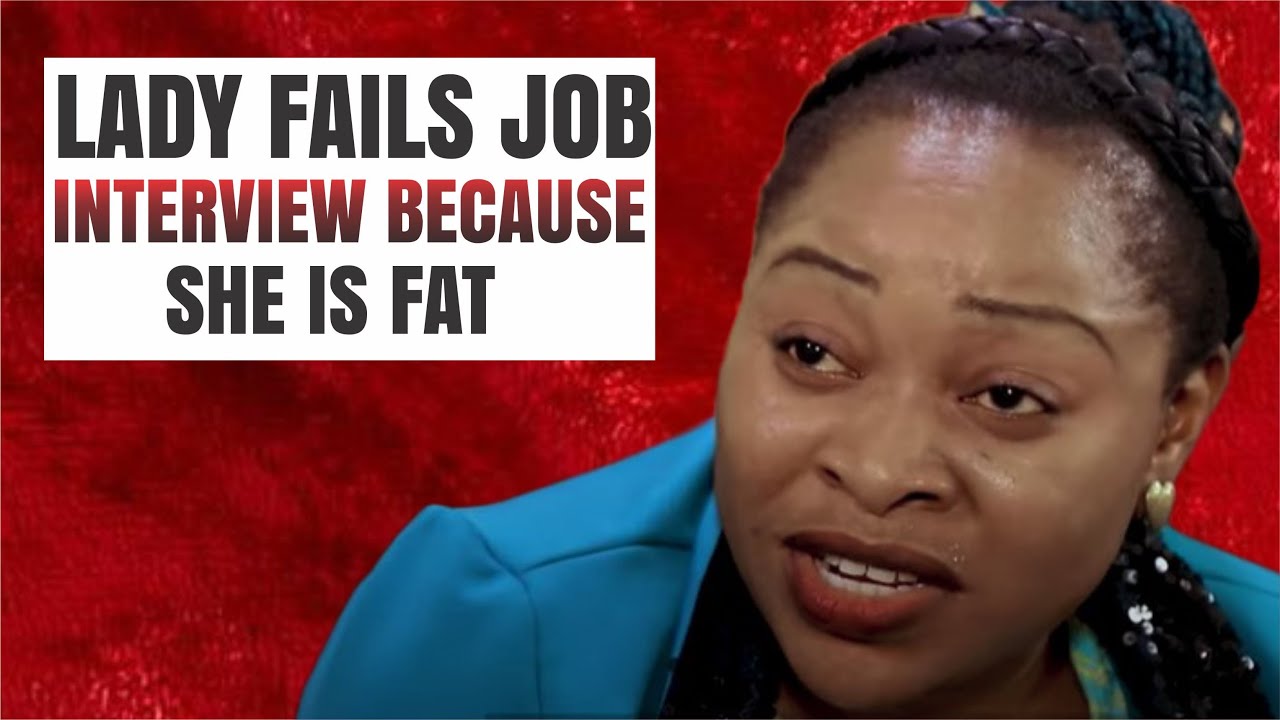 LADY FAILS JOB INTERVIEW BECAUSE SHE IS FAT - YouTube