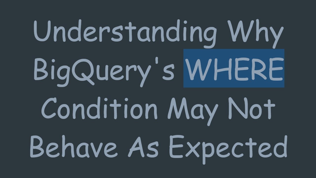 Understanding Why Bigquerys Where Condition May Not Behave As Expected