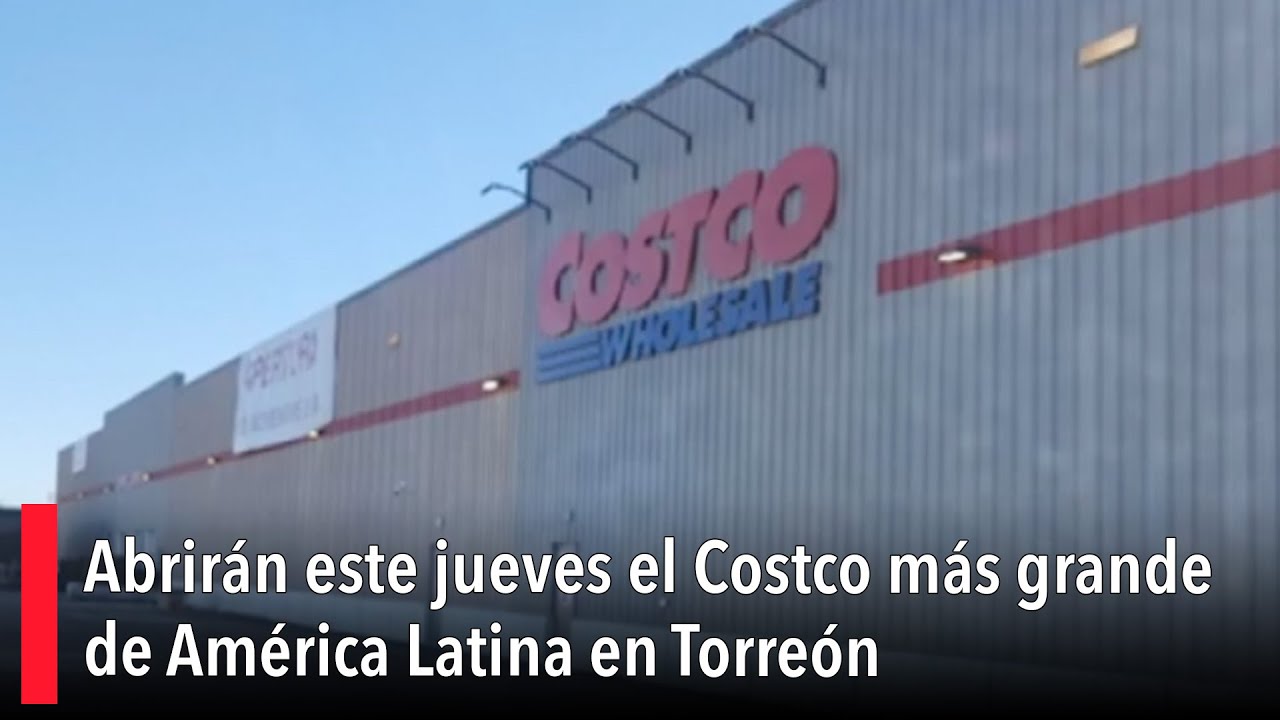 Abrirán este jueves el Costco más grande de América Latina en Torreón ...