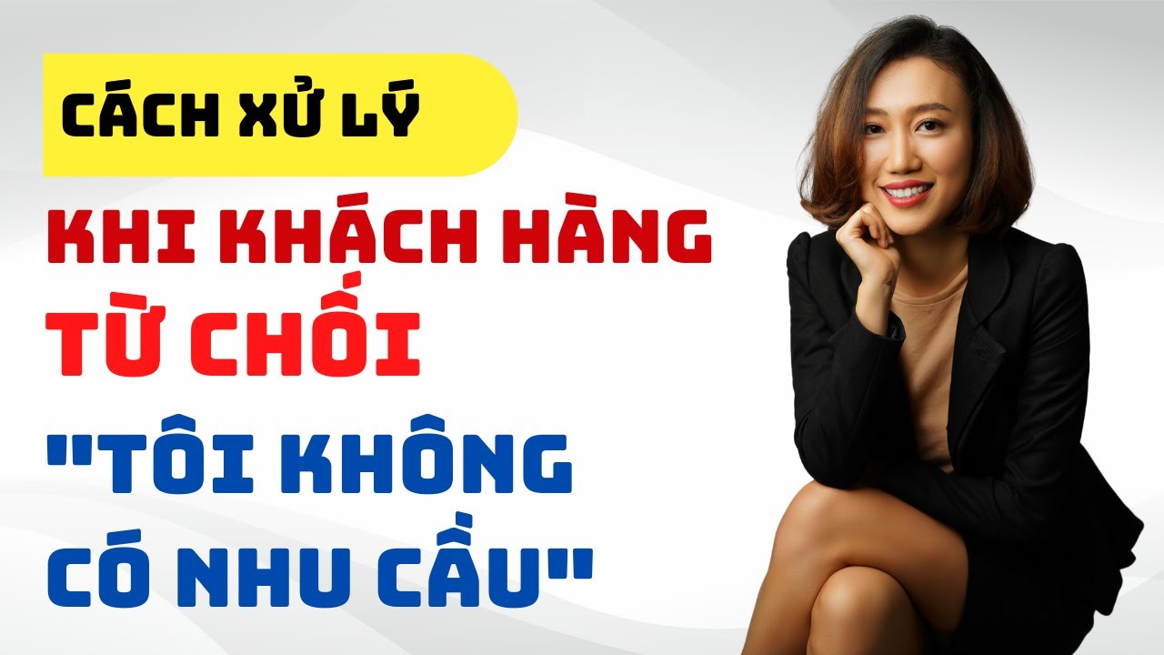 Cách Xử Lý Tình Huống Khi Khách Hàng Từ Chối Tôi Không Có Nhu Cầu